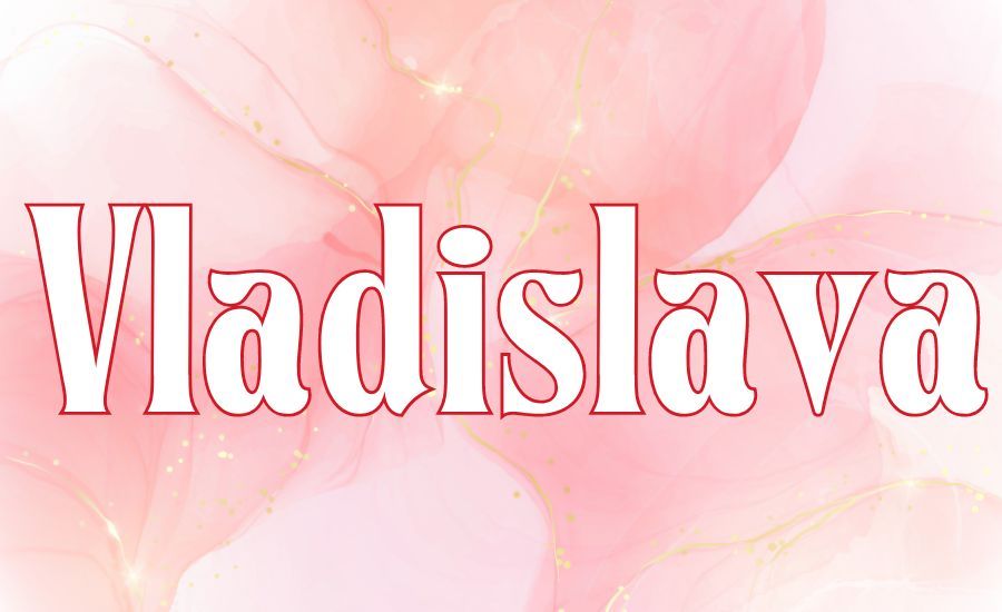 Vladislava - význam mena, pôvod, charakteristika a ďalšie zaujímavosti ...